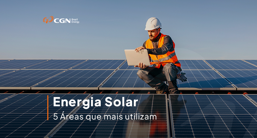 Energia Solar e as áreas que mais fazem uso CGN Brazil Energy